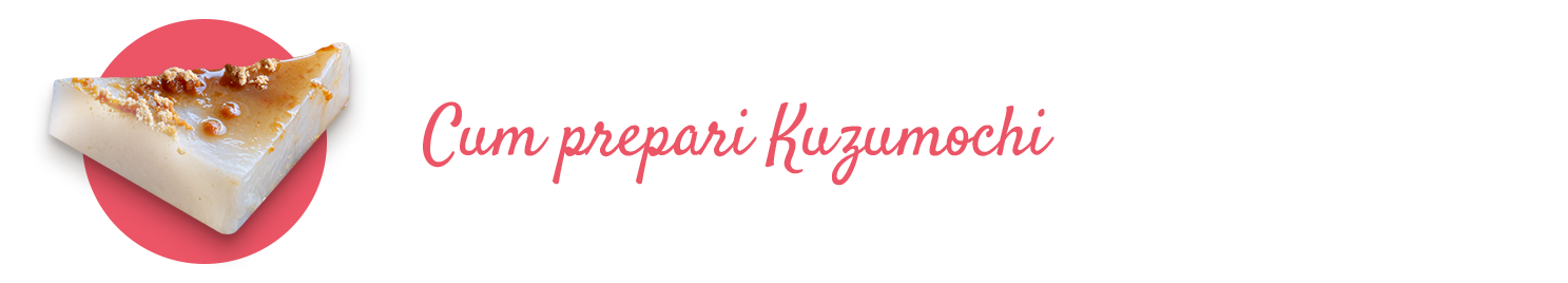 Rețete - Kuzumochi